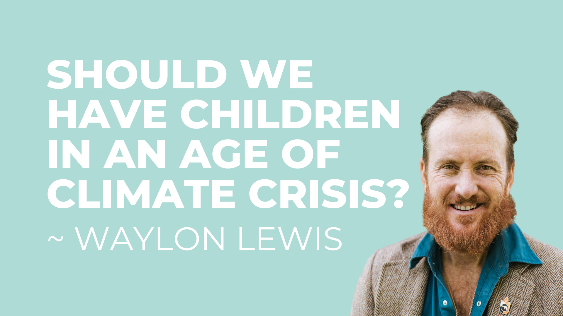Should we have Children in an age of Climate Crisis? ~ Waylon Lewis ...